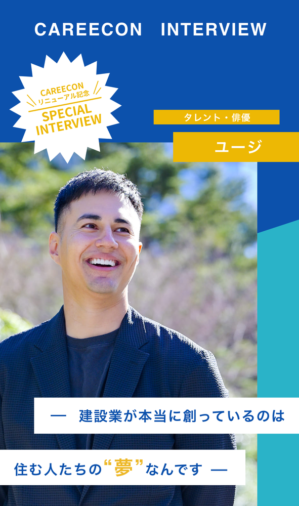 ユージの証言！「建設業が本当に創っているのは住む人たちの“夢”なんです」 | CAREECON(キャリコン) - 登録無料！信頼できる登録企業と案件の受発注ができるマッチングサイト